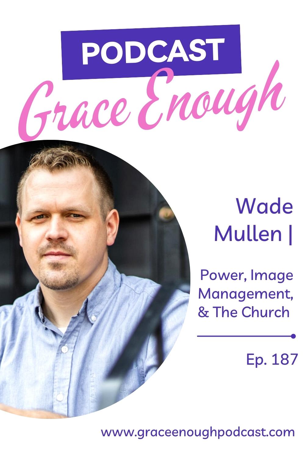 187: Wade Mullen | Power, Image Management, & The Church